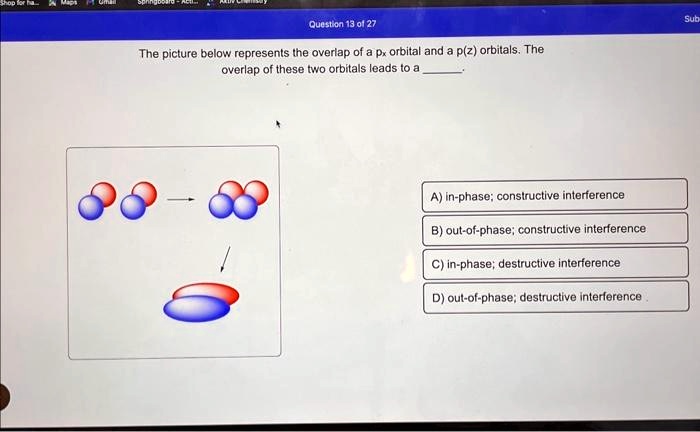 Question 13 of 27 The picture below represents the overlap of a px orbital and a pz orbitals ...