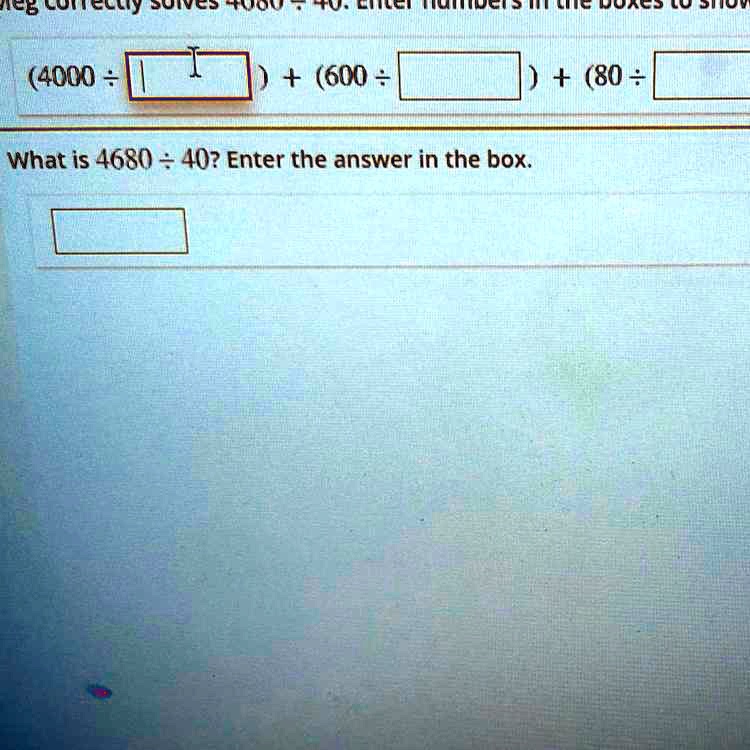 SOLVED: Help please!!! Meg correctly solves 4680 divided by 40. Enter ...