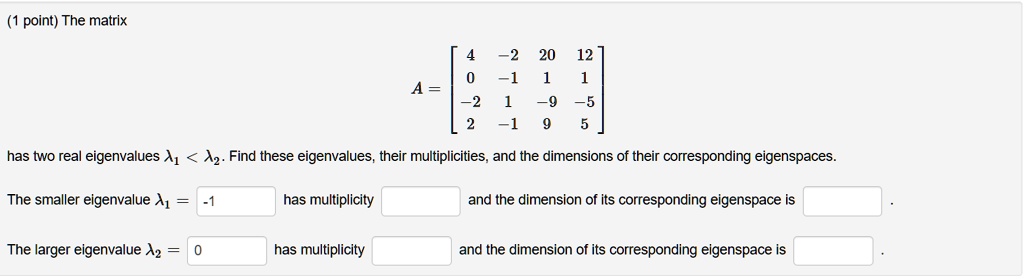 SOLVED: point) The matrix =2 20 12 1 9 -5 l has two real eigenvalues Ap Find these eigenvalues ...