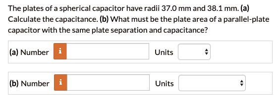 SOLVED: The plates of a spherical capacitor have radii 37.0 mm and 38.1 ...