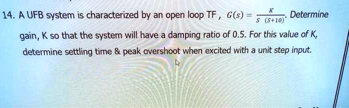 14. A UFB system is characterized by an open loop TF, G(s) = (K)/(s(s+10)). Determine gain, K so ...