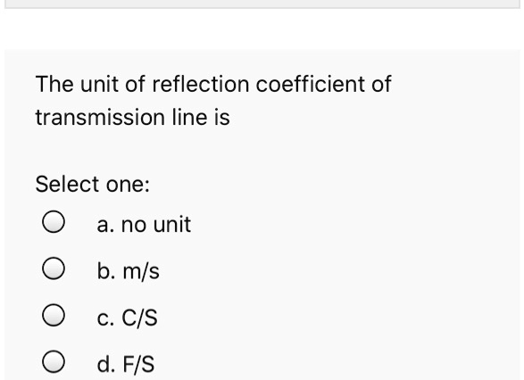 The unit of reflection coefficient of transmission line is Select one ...