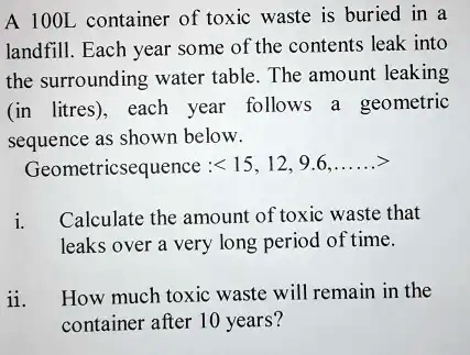 A 100L container of toxic waste is buried in a landfill. Each year ...