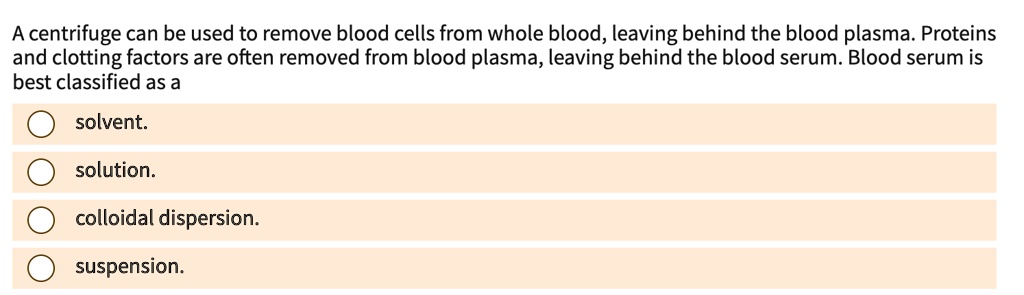 A centrifuge can be used to remove blood cells from whole blood ...