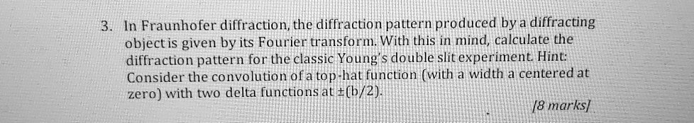 In Fraunhofer Diffraction The Diffraction Pattern Produced By A Diffracting Objectis Given By