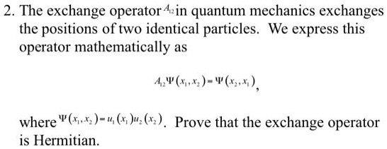 SOLVED: The exchange operator A in quantum mechanics exchanges the positions of two identical ...