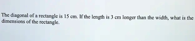The diagonal of a rectangle is 1S cm. If the length is 3 cm longer ...