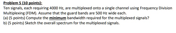Problem 5 (10 points): Ten signals, each requiring 4000 Hz, are ...