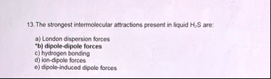 13 the strongest intermolecular attractions present in liquid h2s are a ...