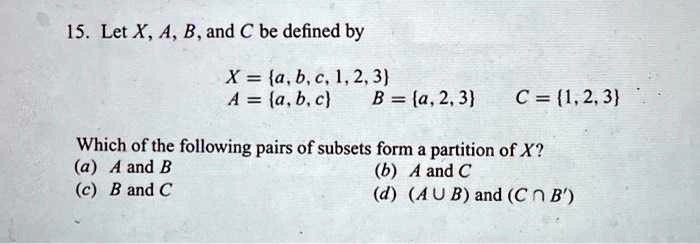SOLVED: 15. Let X, A, B, and C be defined by X = a, b, c, 1, 2, 3, A = a, b, c, B = a, 2, 3, and ...