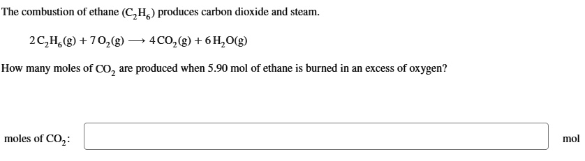SOLVED: The combustion of ethane (C2H6) produces carbon dioxide (CO2) and steam (H2O). 2C2H6 ...