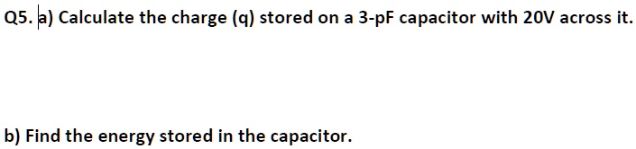 SOLVED: Q5. a) Calculate the charge (q) stored on a 3-pF capacitor with 20V across it b) Find ...