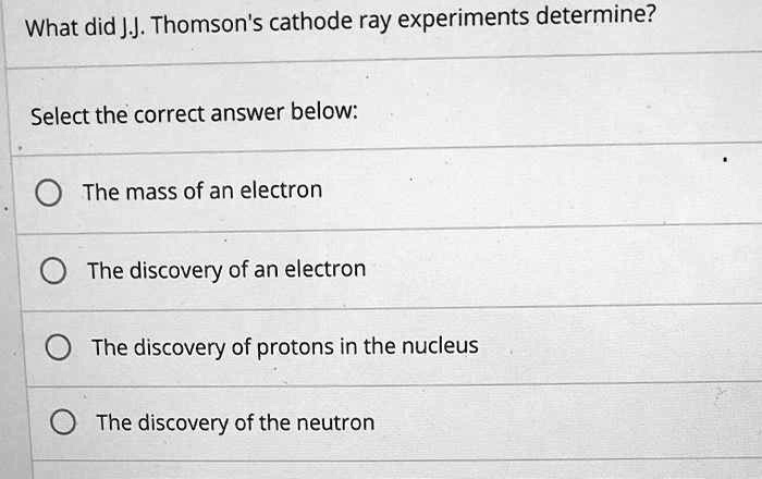 SOLVED: What didJJ: Thomson's cathode ray experiments determine? Select the correct answer below ...
