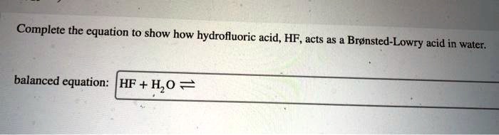 SOLVED: Complete the equation to show how hydrofluoric acid, HE, acts ...