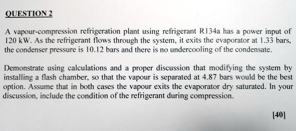 SOLVED: QUESTION 2 A vapor-compression refrigeration plant using refrigerant R134a has a power ...