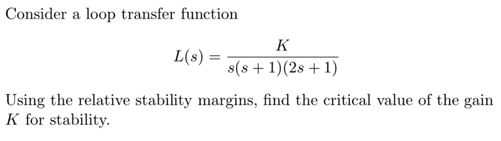 SOLVED: Consider a loop transfer function K s(s+1)(2s+1) Using the relative stability margins ...