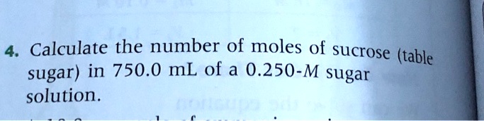 4. Calculate the number of moles of sucrose (table sugar) in 750.0 mL of a 0.250-M sugar solution: