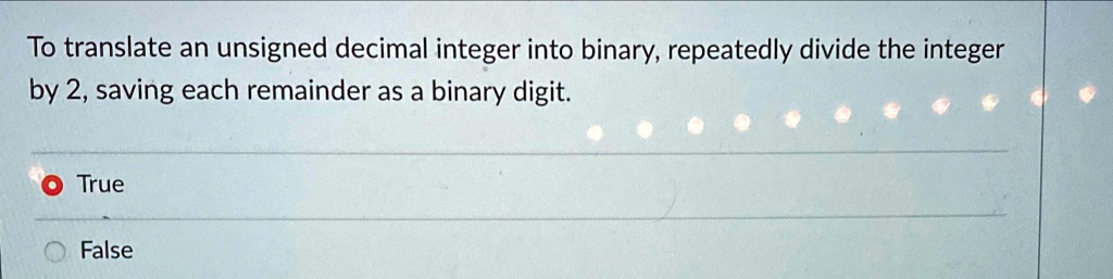 Solved To Translate An Unsigned Decimal Integer Into Binary Repeatedly Divide The Integer By 2