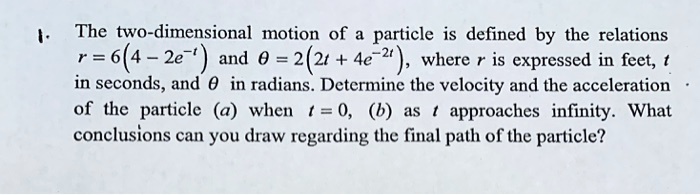 SOLVED: The two-dimensional motion of a particle is defined by the relations r = 6(4 - 2e and 0 ...