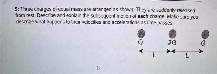 SOLVED: 5:Three charges of equal mass are arranged as shown.They are ...