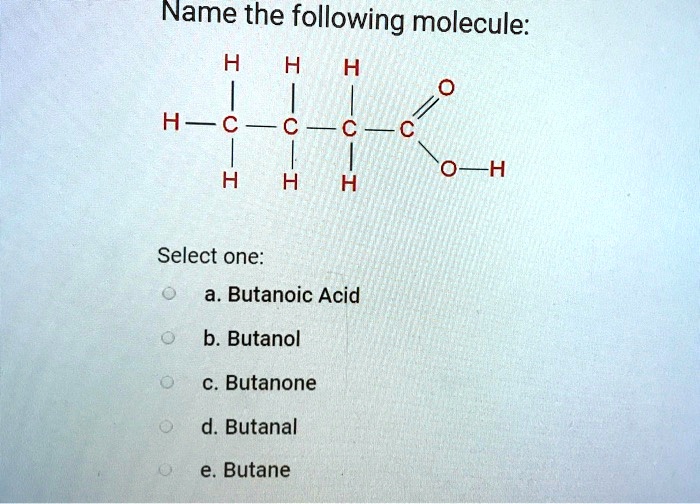 SOLVED:Name the following molecule: H H H_ H H Select one: a. Butanoic ...