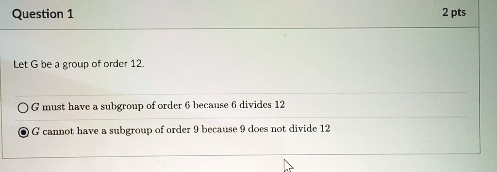 SOLVED: Question 1 2 pts Let G be a group of order 12 must have a ...