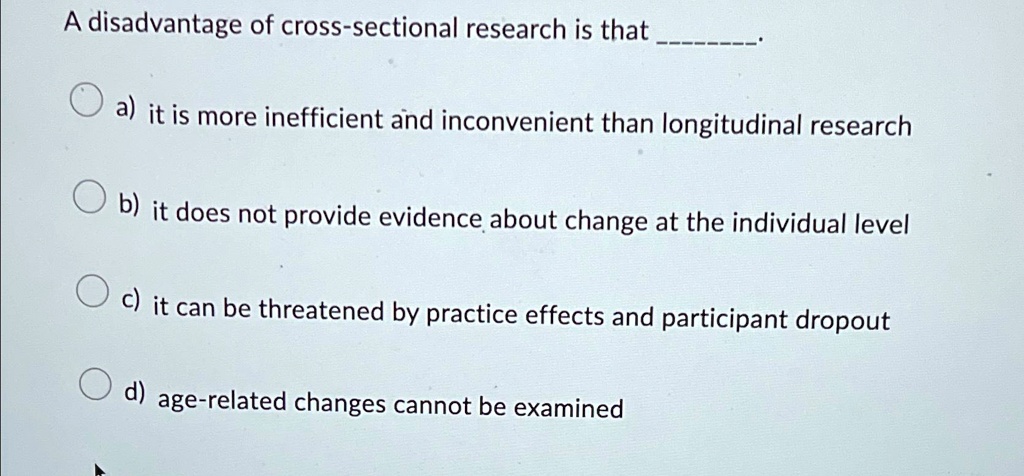 SOLVED: A disadvantage of cross-sectional research is that a) it is ...
