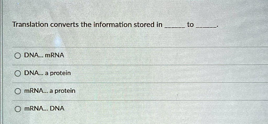 Translation converts the information stored in to . ? DNA... mRNA ? DNA ...
