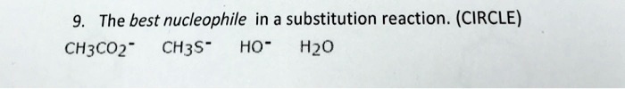 9. The best nucleophile in a substitution reaction. (CIRCLE) CH3CO2 ...