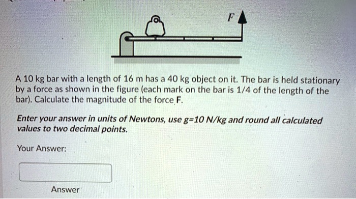 SOLVED: A 10 kg bar with length of 16 m has 40 kg object on it: The bar ...