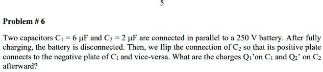 Problem # 6 Two capacitors C1 = 6 μ F and C2 = 2 μ F are connected in ...