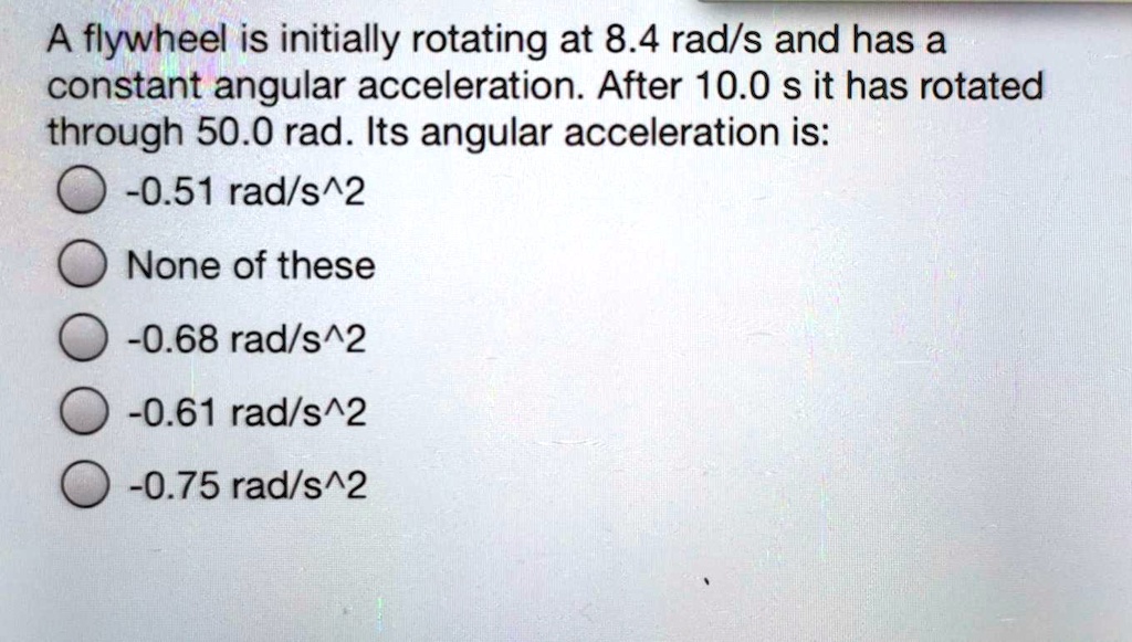SOLVED: A flywheel is initially rotating at 8.4 rad/s and has a constant angular acceleration ...