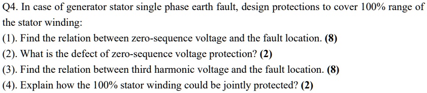 Q4. In case of generator stator single phase earth fault, design protections to cover 100% range ...