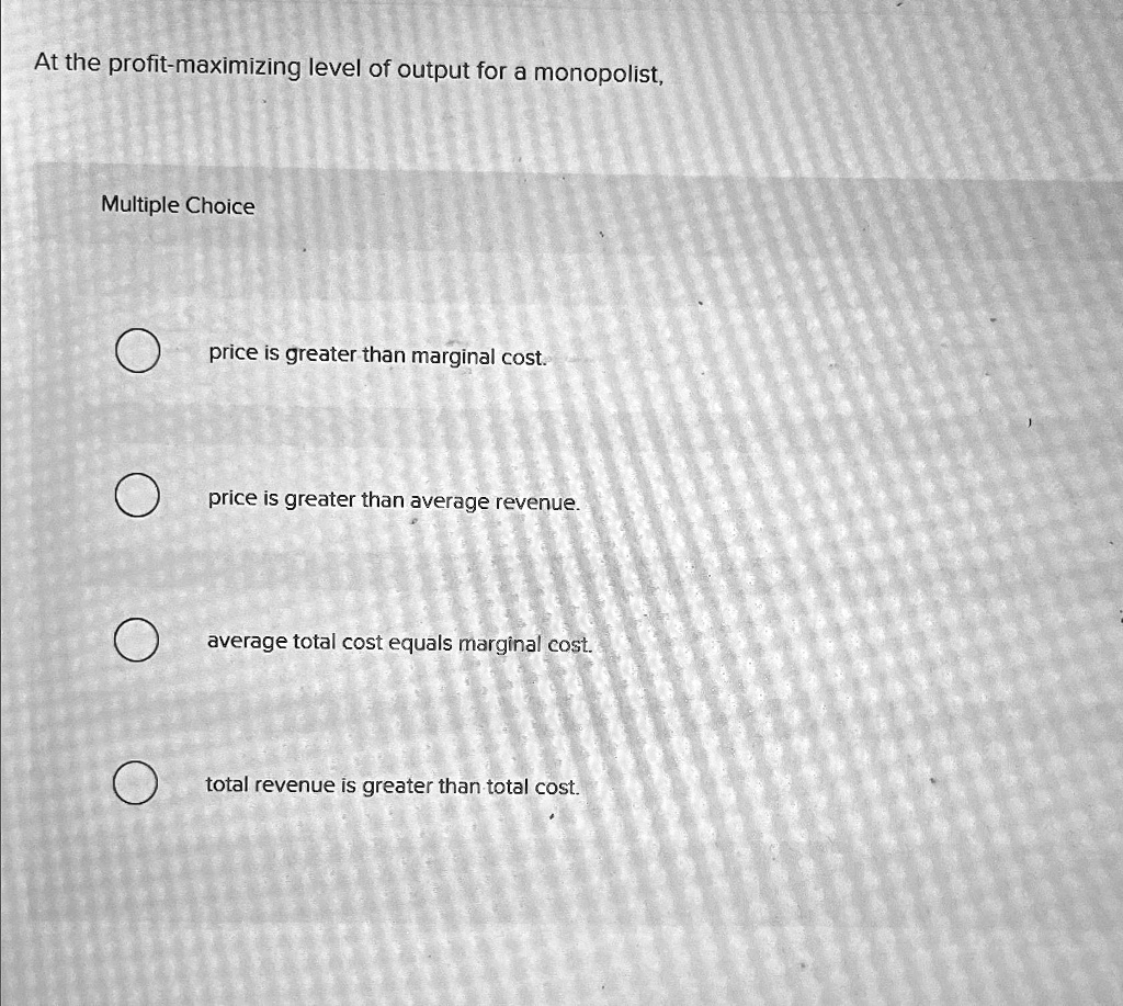 SOLVED: At the profit-maximizing level of output for a monopolist, Multiple Choice price is ...
