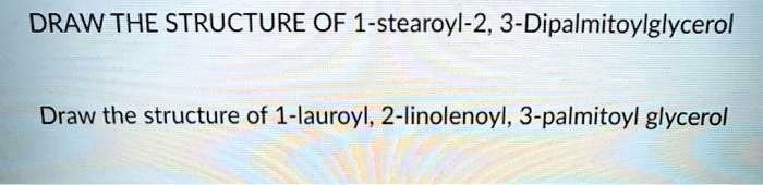 SOLVED: Draw the structure of 1-stearoyl-2,3-dipalmitoylglycerol