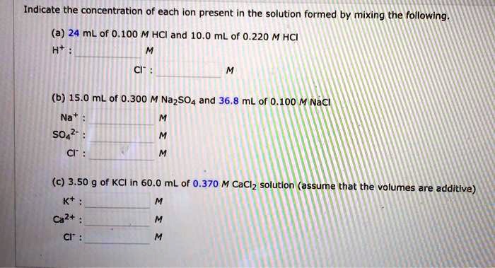 SOLVED:Indicate the concentration of each ion present in the solution formed by mixing the ...