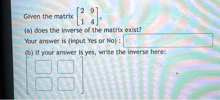 Given the matrix (a) does the inverse of the matrix exist? Your answer is (input Yes or No) (b ...