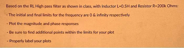 SOLVED: Based on the RL High pass filter as shown in class, with Inductor L=0.5H and Resistor R ...
