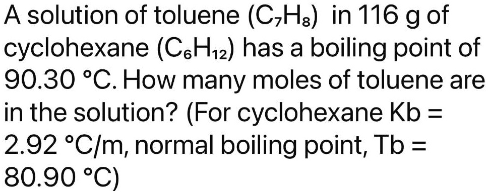 a solution of toluene czhs in 116 g of cyclohexane cshzz has a boiling ...