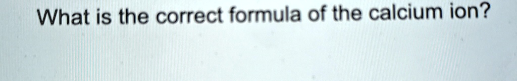 what is the correct formula of the calcium ion what is the correct ...