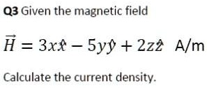 SOLVED: calculate the current density Q3 Given the magnetic field H=3xx-5yy+2z2A/m Calculate the ...