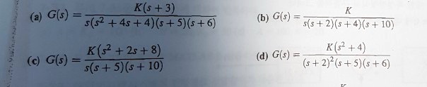 (a) G(s) = (K(s+3))/(s(s^2+4s+4)(s+5)(s+6)) (b) G(s) = (K)/(s(s+2)(s+4)(s+10)) (c) G(s) = (K(s^2 ...