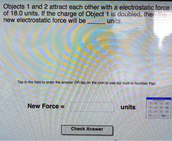 objects 1 and 2 attract each other with a electrostatic force of 180 units if the charge of ...