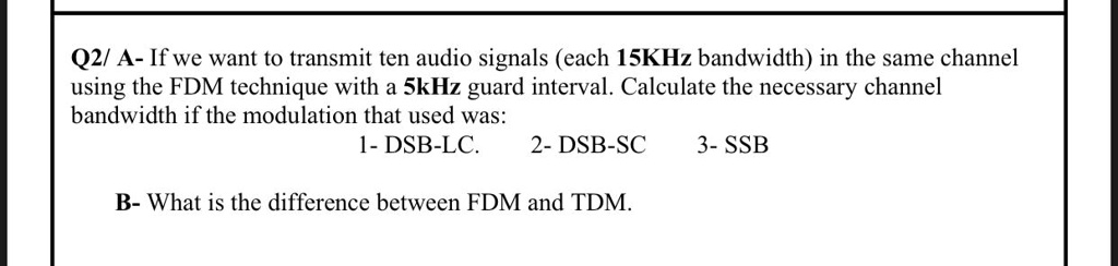 SOLVED: Q2/ A- If we want to transmit ten audio signals (each 10 KHz bandwidth) in the same ...