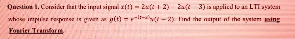 [GET ANSWER] Question 1. Consider that the input signal x(t) = 2u(t + 2) - 2u(t - 3) is applied ...