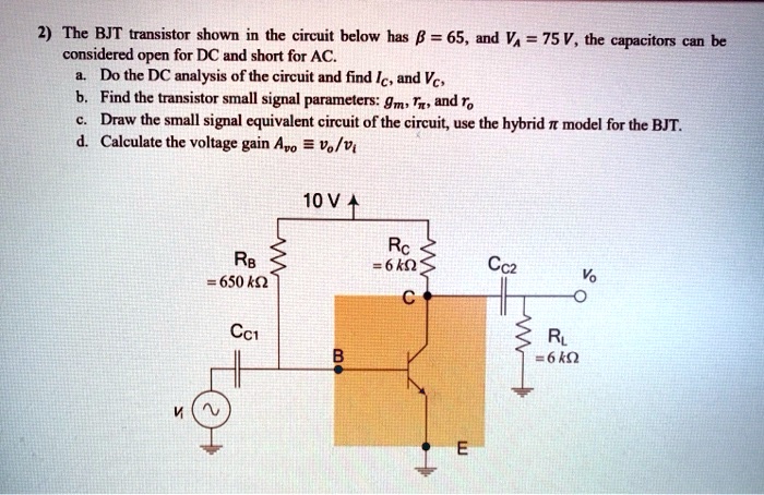 2) The BJT transistor shown in the circuit below has β = 65, and VA = 75 V, the capacitors can ...