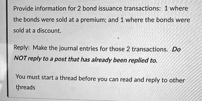 Provide information for 2 bond issuance transactions: 1 where the bonds ...