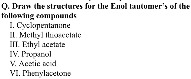 SOLVED: Q. Draw the structures for the Enol tautomer s of the following ...