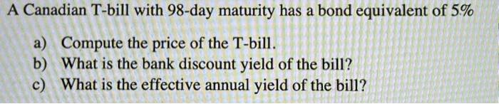 SOLVED: A Canadian T-bill with 98-day maturity has a bond equivalent of ...
