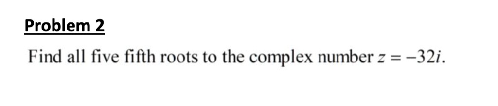 Problem 2 Find all five fifth roots to the complex number z = -32i.